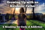 Growing Up with an Alcoholic Father : Break the Addiction Cycle