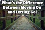 What's the Difference Between Moving On and Letting Go? | MCD